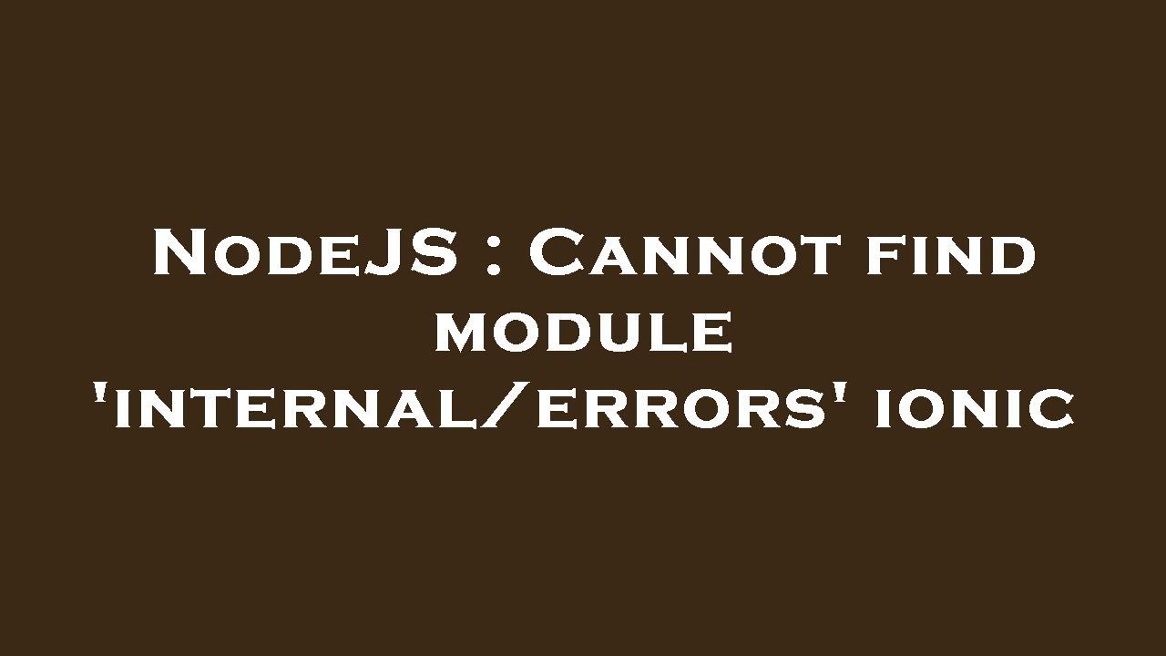 NodeJS : Cannot find module 'internal/errors' ionic