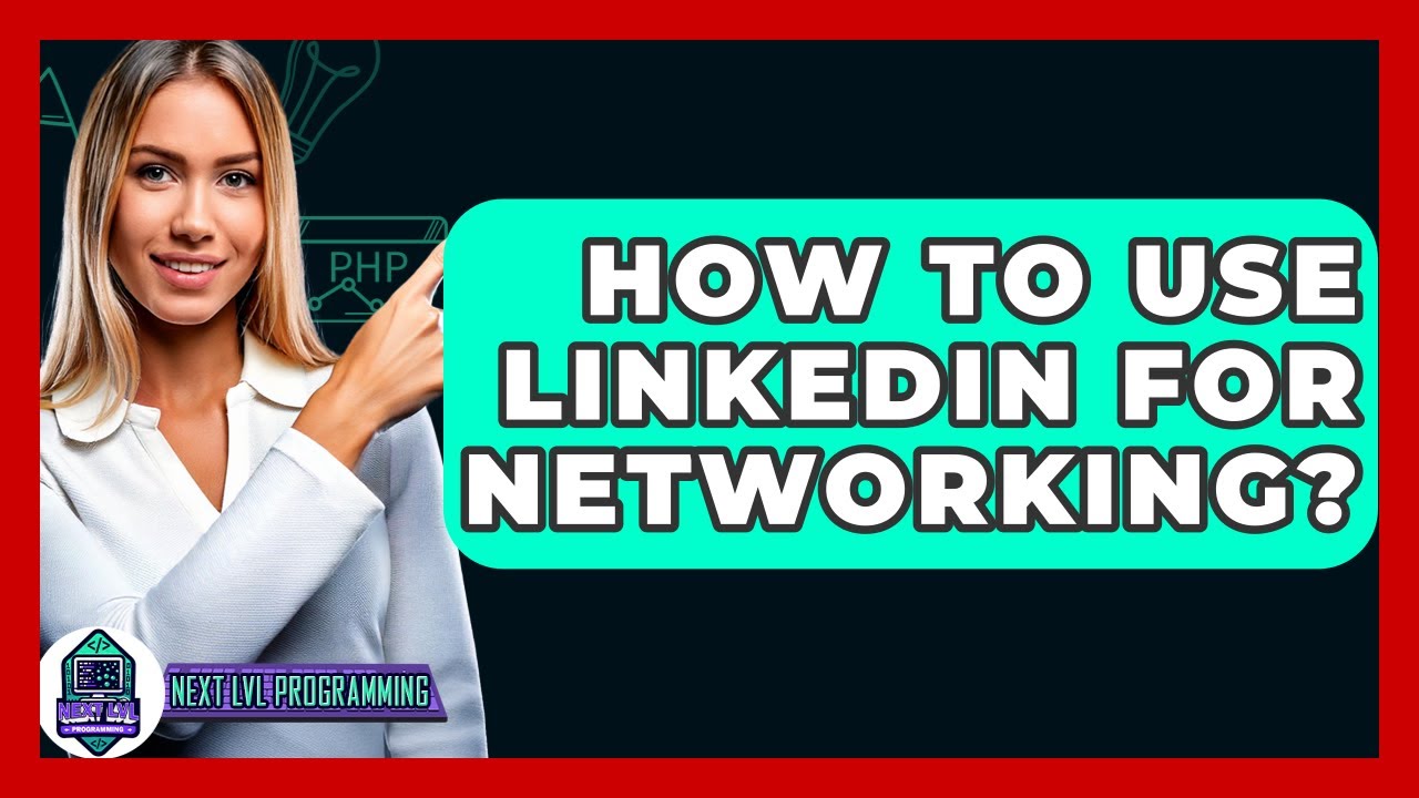 How To Use LinkedIn For Networking? - Next LVL Programming