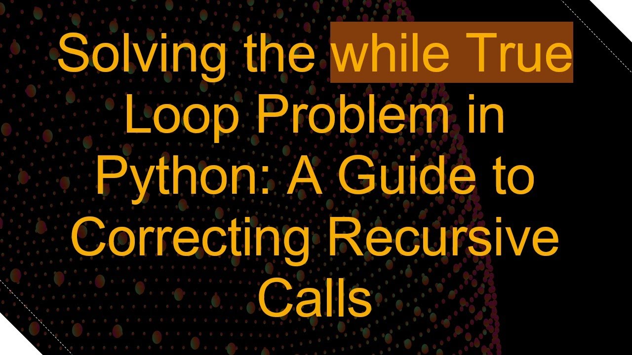 Solving the while True Loop Problem in Python: A Guide to Correcting Recursive Calls