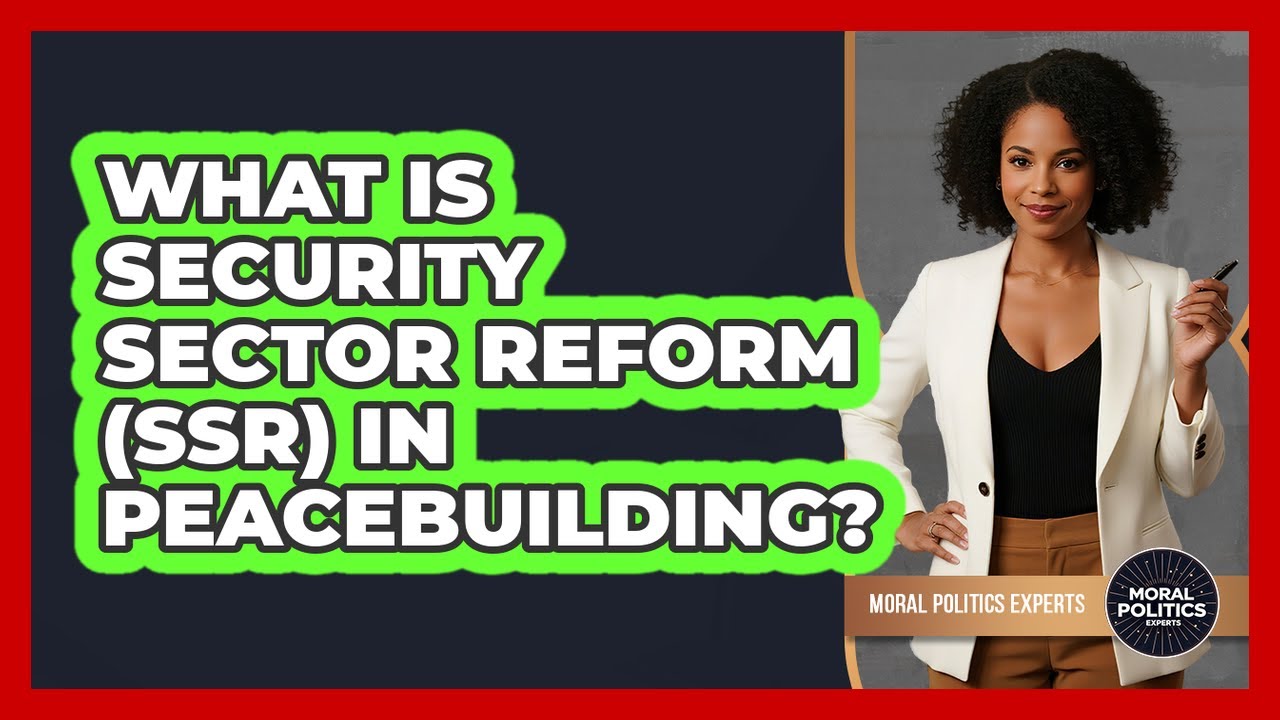 What Is Security Sector Reform (SSR) In Peacebuilding? - Moral Politics Experts