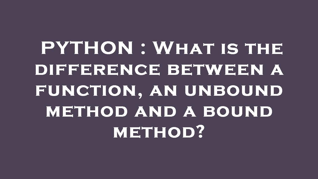 PYTHON : What is the difference between a function, an unbound method and a bound method?