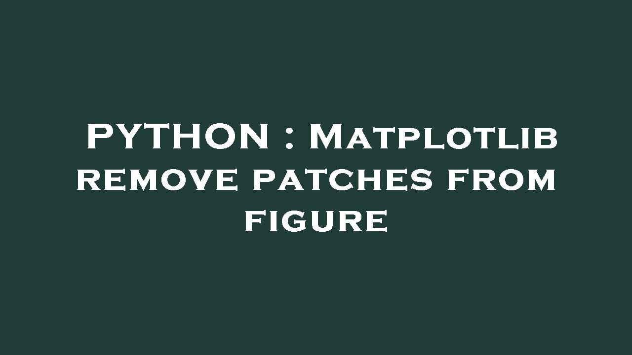 PYTHON : Matplotlib remove patches from figure