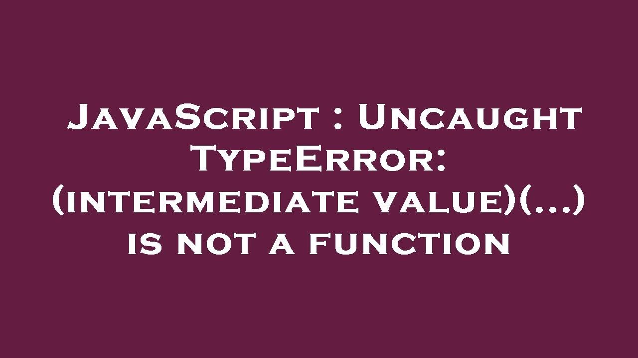 JavaScript : Uncaught TypeError: (intermediate value)(...) is not a function