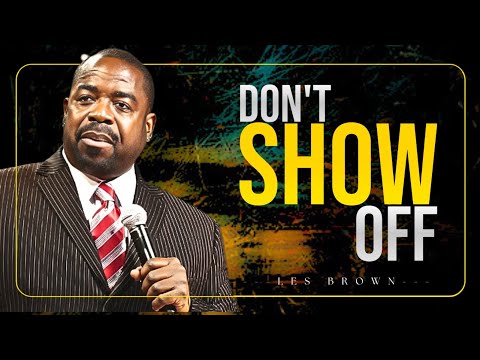 DONT SHOW OFF ~ A SPEECH ABOUT YOU ~ LES BROWN MOTIVATION ~ MOTIVATIONAL SPEECH ~