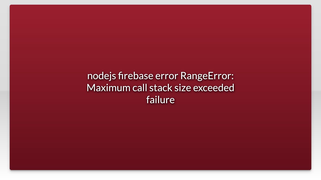 nodejs firebase error RangeError: Maximum call stack size exceeded failure