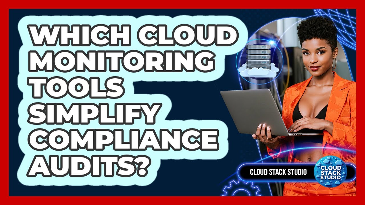 Which Cloud Monitoring Tools Simplify Compliance Audits? - Cloud Stack Studio