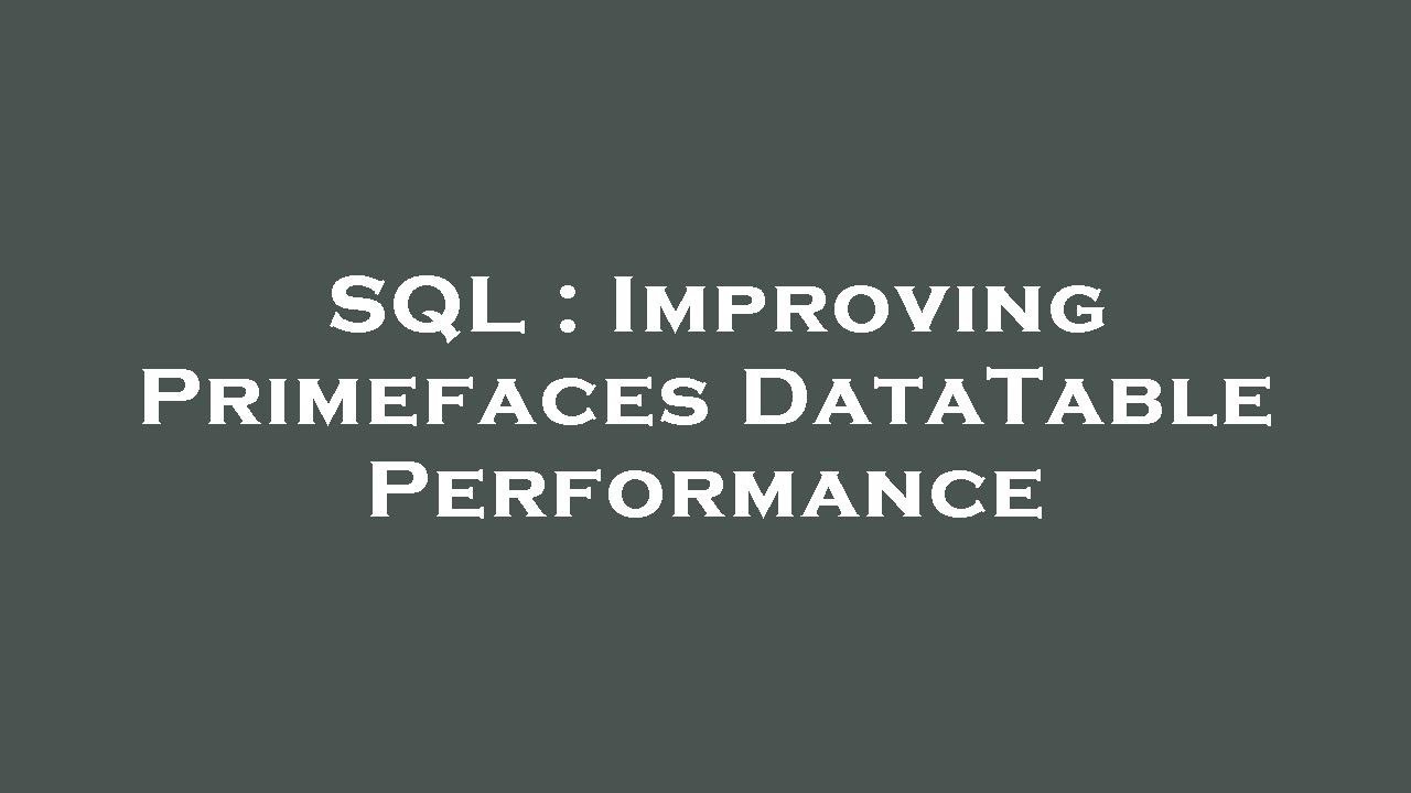 SQL : Improving Primefaces DataTable Performance