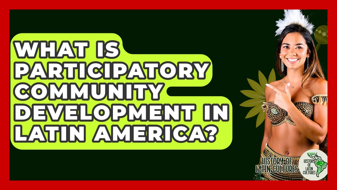 What Is Participatory Community Development In Latin America? - History Of Latin Cultures