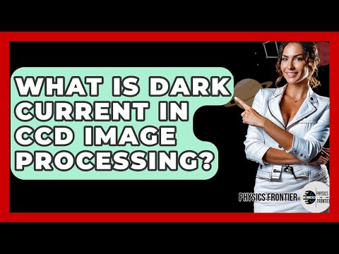 What Is Dark Current In CCD Image Processing? - Physics Frontier