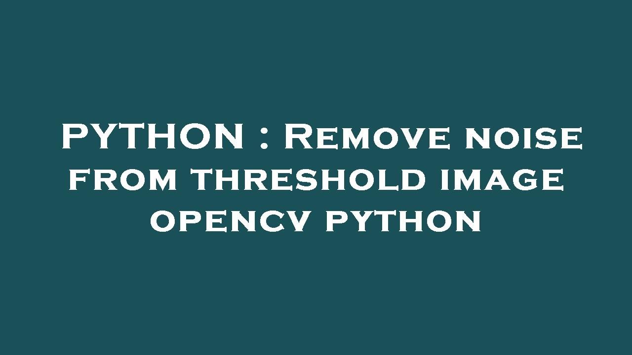 PYTHON : Remove noise from threshold image opencv python