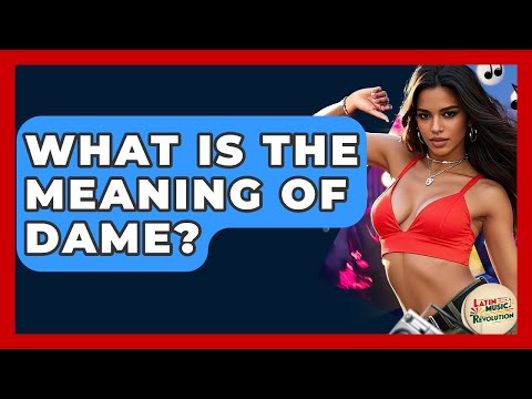 What Is The Meaning Of Dame? - Latin Music Revolution