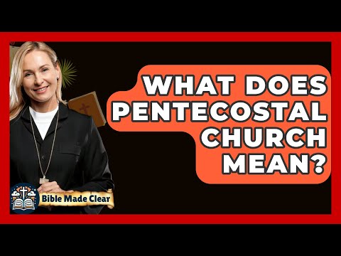 What Does Pentecostal Church Mean? - BibleMadeClear.com