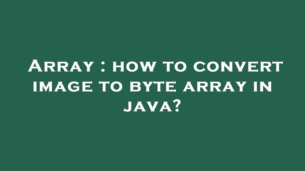 Array : how to convert image to byte array in java?