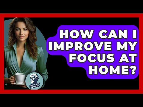 How Can I Improve My Focus At Home? - Philosophy Beyond