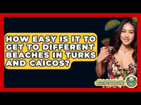 How Easy Is It To Get To Different Beaches In Turks And Caicos? - Beach Tour Guide