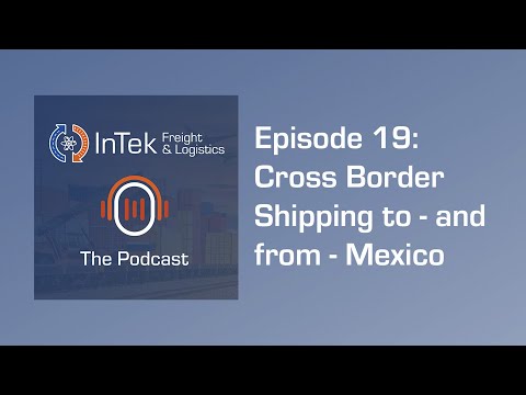 Cross Border Shipping to - and from - Mexico - InTek Freight & Logistics The Podcast - Ep 19