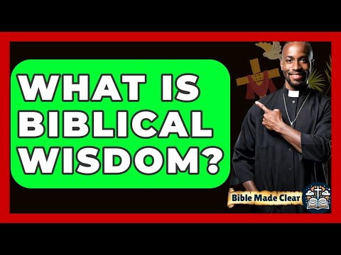 What Is Biblical Wisdom? - BibleMadeClear.com