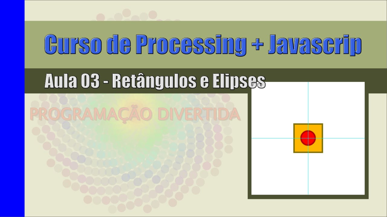 Processing + Javascript - Aula 03 - Retângulos e Elipses
