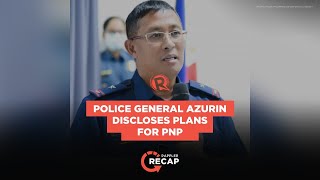 Rappler Recap: Police General Azurin discloses plans for PNP