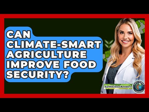 Can Climate-smart Agriculture Improve Food Security? - Earth Science Answers