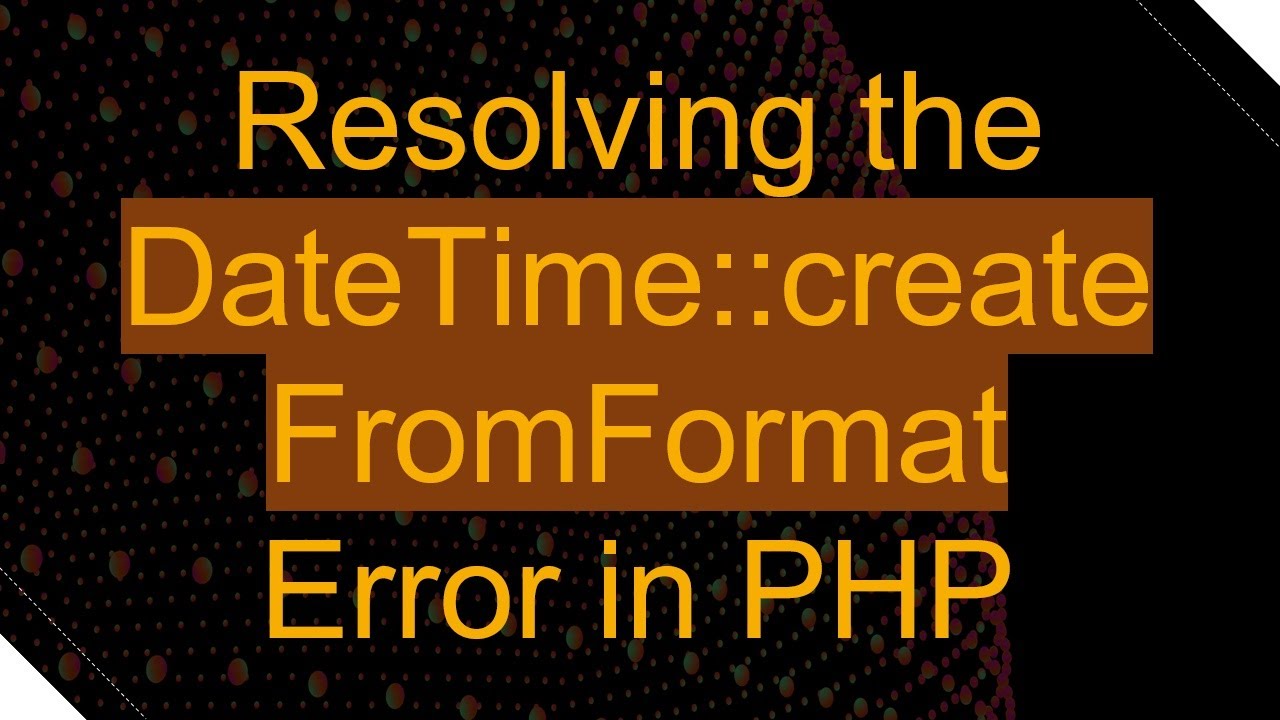 Resolving the DateTime::createFromFormat Error in PHP