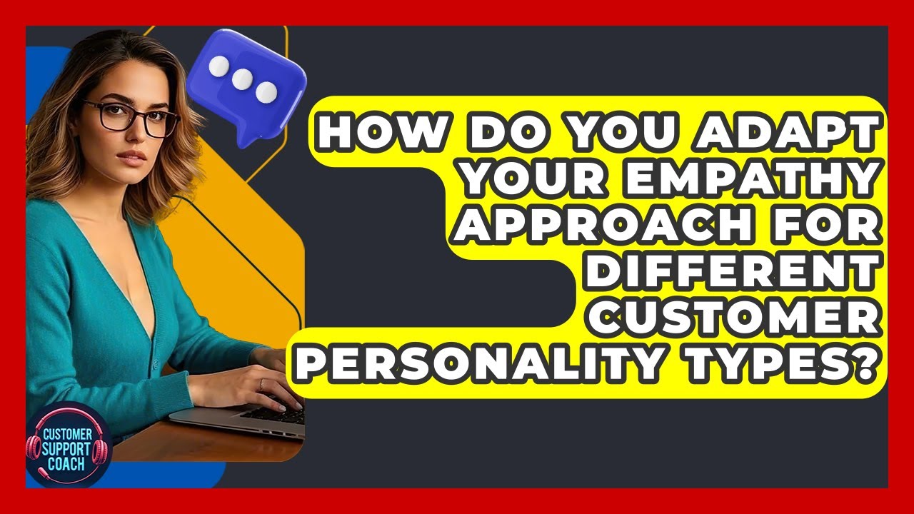 How Do You Adapt Your Empathy Approach For Different Customer Personality Types?