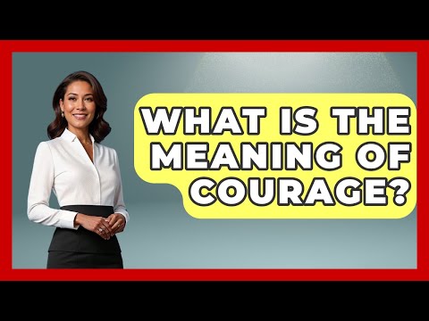 What Is The Meaning Of Courage? - The Ethical Compass