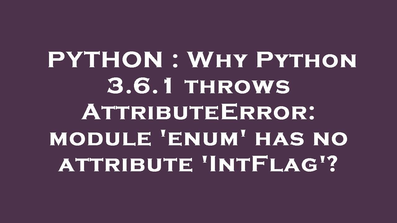 PYTHON : Why Python 3.6.1 throws AttributeError: module 'enum' has no attribute 'IntFlag'?