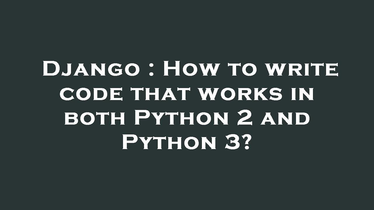 Django : How to write code that works in both Python 2 and Python 3?
