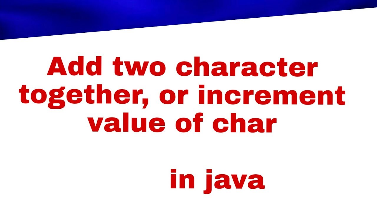 In java|add two char  together or increment the value of character variable.