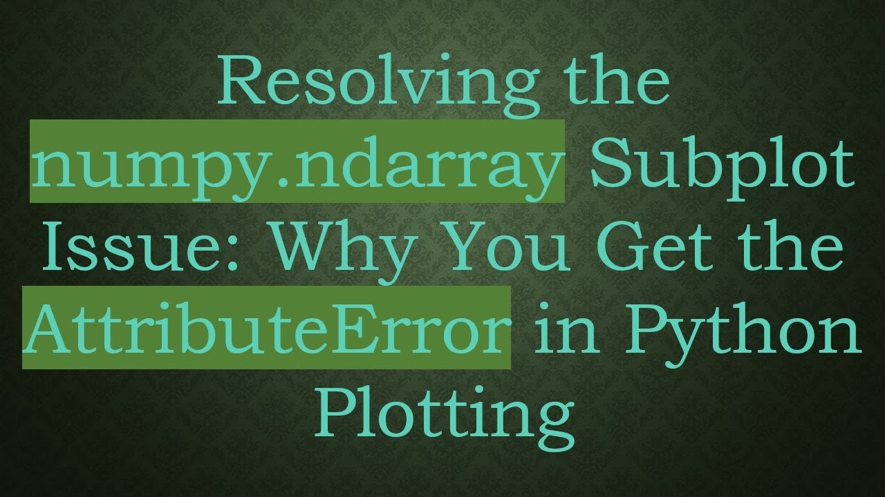 Resolving the numpy.ndarray Subplot Issue: Why You Get the AttributeError in Python Plotting