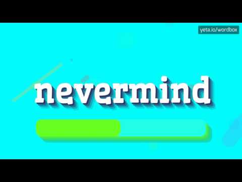NEVERMIND - HOW TO SAY NEVERMIND?