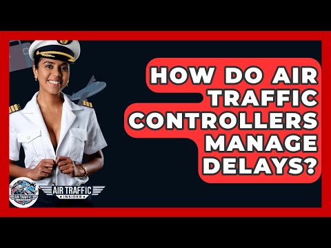 How Do Air Traffic Controllers Manage Delays? - Air Traffic Insider