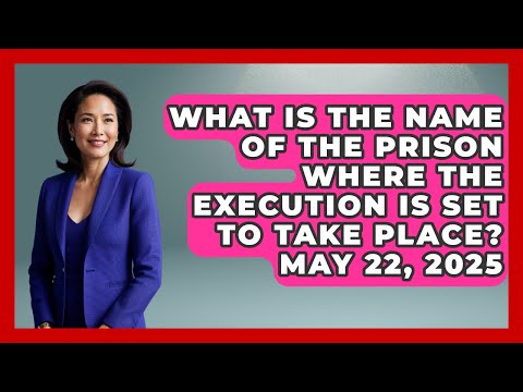 What Is the Name of the Prison Where the Execution Is Set to Take Place? May 22, 2025