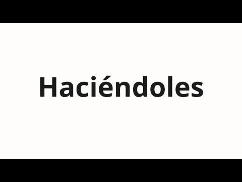 How to pronounce Haciéndoles