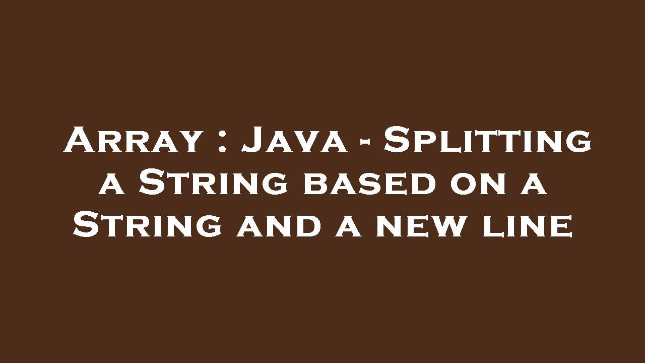 Array : Java - Splitting a String based on a String and a new line
