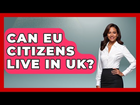 Can EU Citizens Live in UK? - United Kingdom Explorers