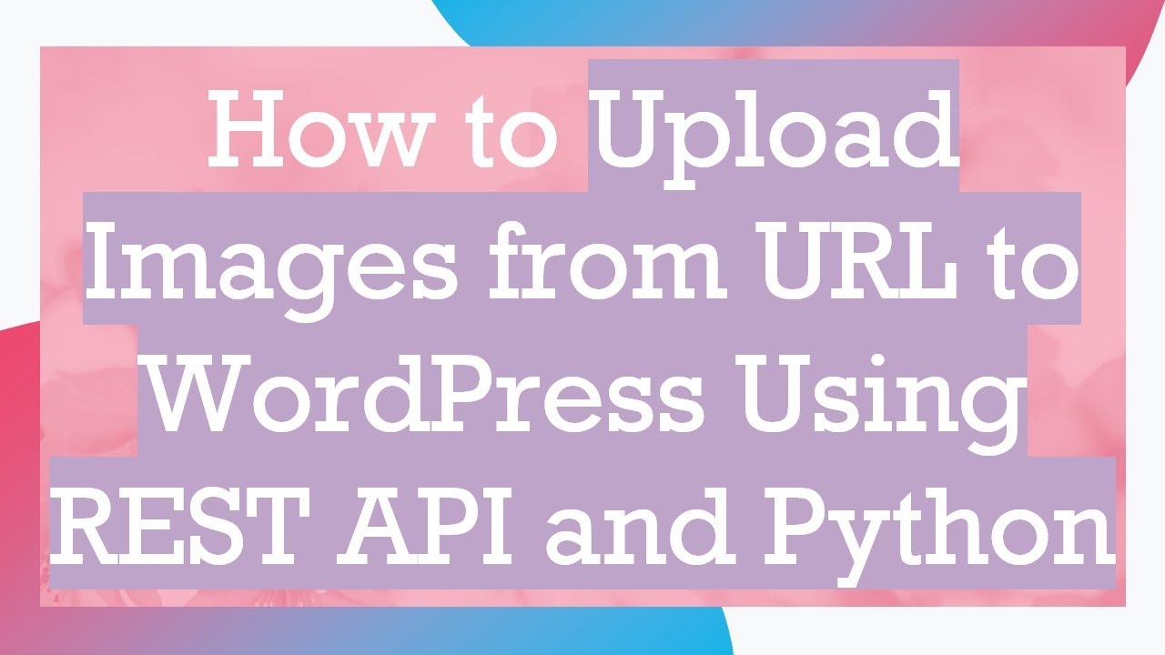 How to Upload Images from URL to WordPress Using REST API and Python