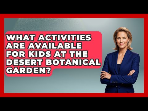 What Activities Are Available for Kids at the Desert Botanical Garden? | Everything About Phoenix