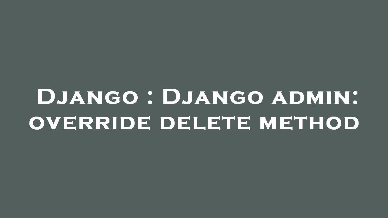 Django : Django admin: override delete method