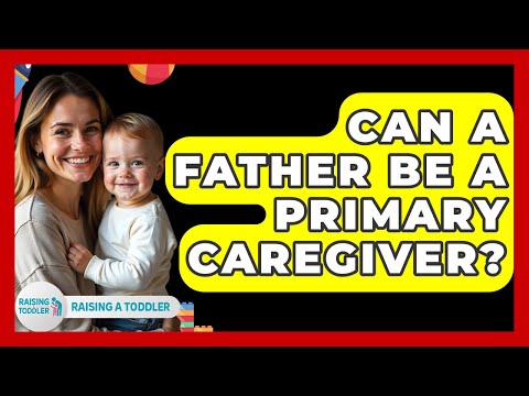 Can A Father Be A Primary Caregiver? - Raising A Toddler