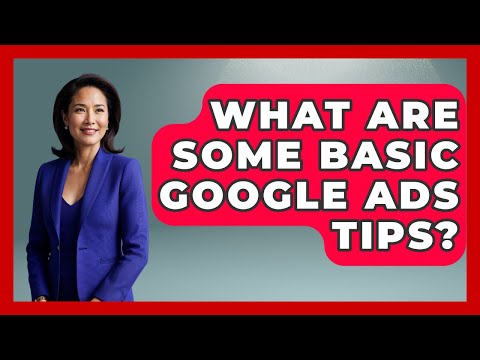 What Are Some Basic Google Ads Tips? - Marketing and Advertising Guru