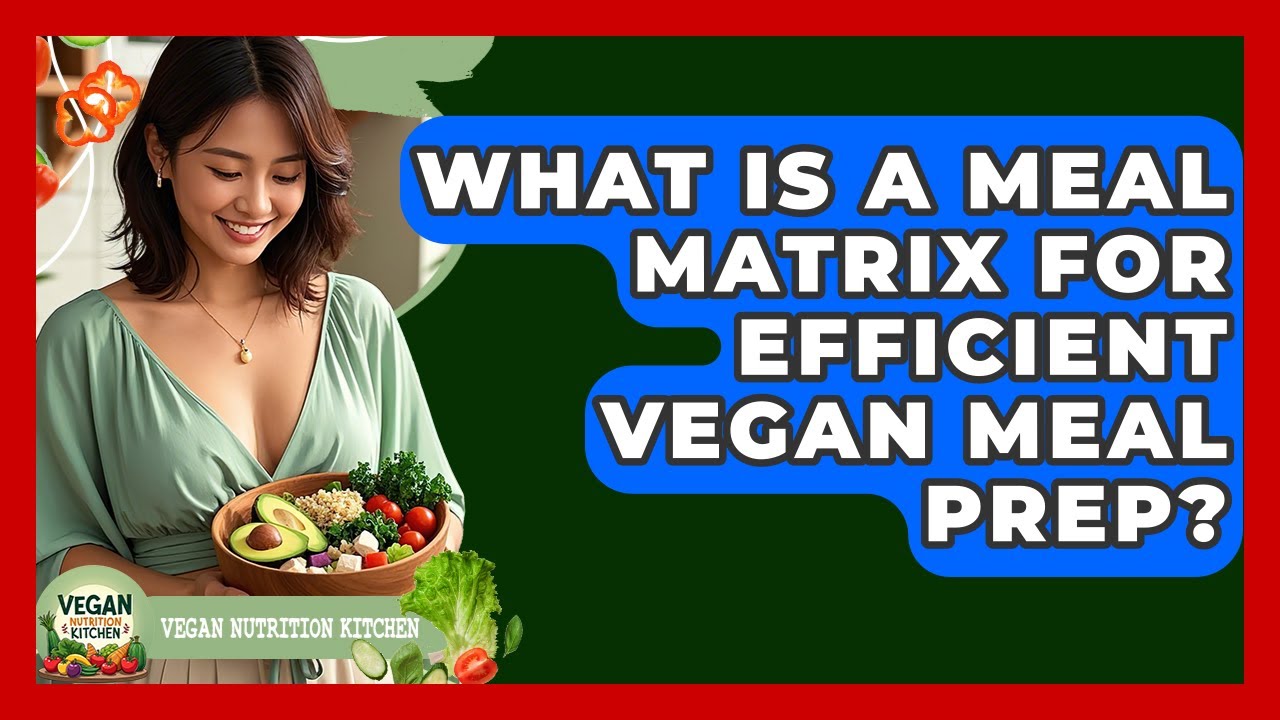 What Is A Meal Matrix For Efficient Vegan Meal Prep? - Vegan Nutrition Kitchen