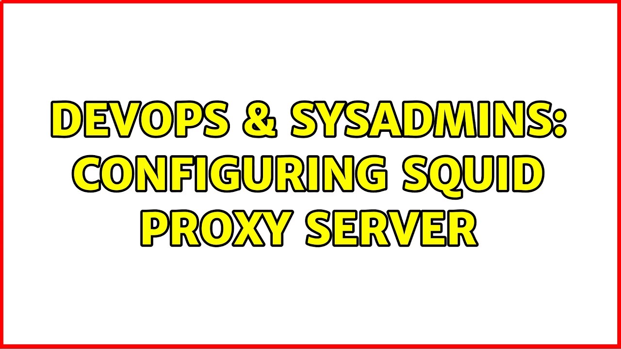 DevOps & SysAdmins: Configuring Squid proxy server (3 Solutions!!)