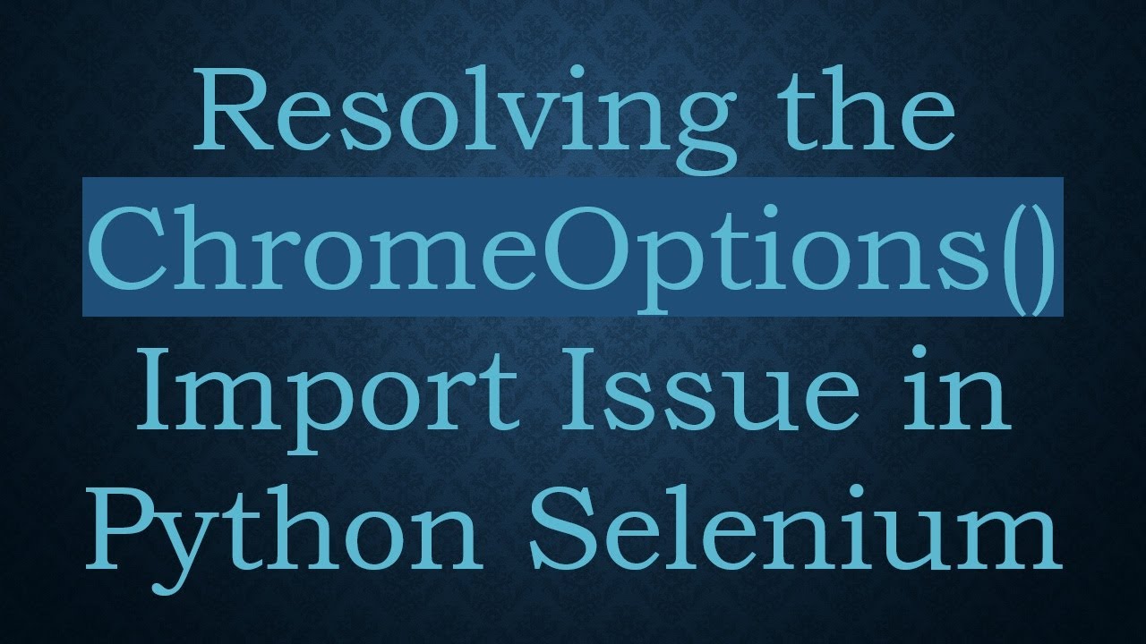 Resolving the ChromeOptions() Import Issue in Python Selenium