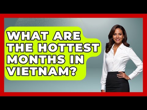 What Are The Hottest Months In Vietnam? - Exploring Southeast Asia