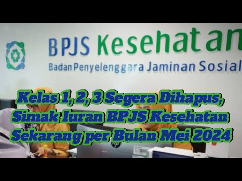 KELAS 1,2,3 SEGERA DIHAPUS, SIMAK BERAPA IURAN BPJS KESEHATAN BULAN MEI 2024