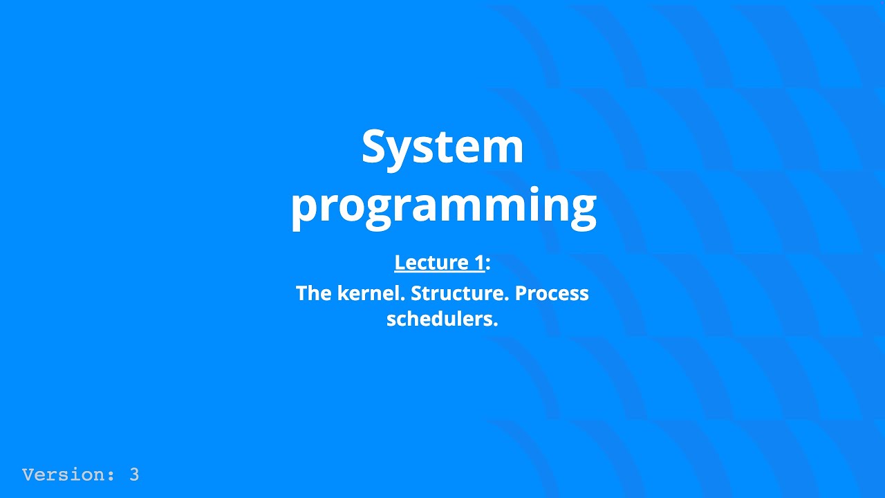 System Programming - Lecture 1, v3 - Kernel, Structure, Process Scheduler