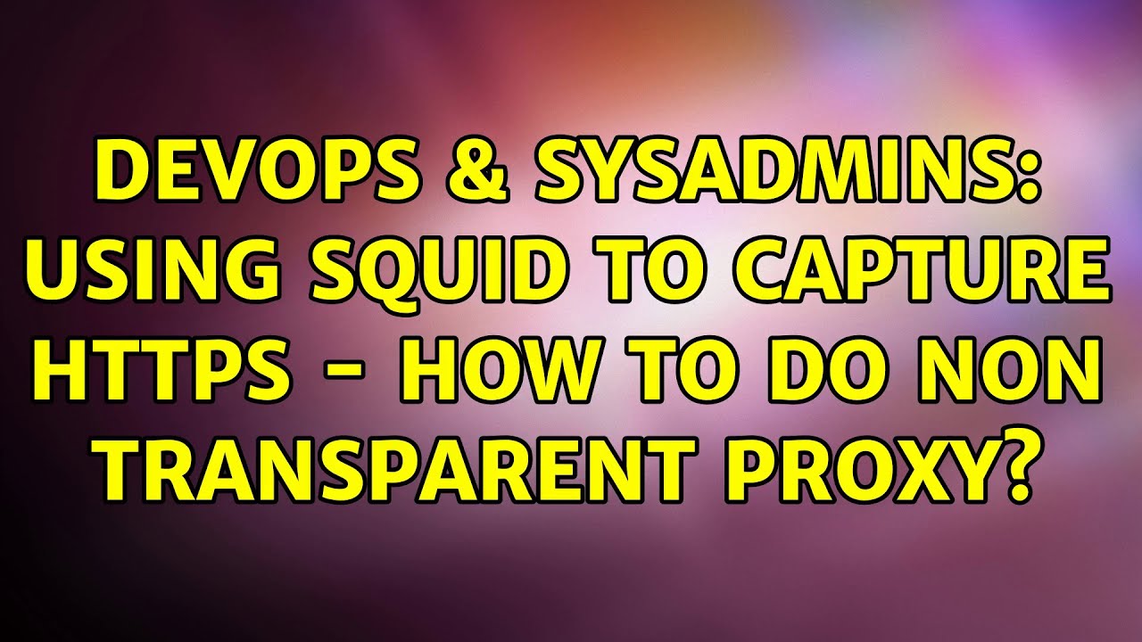 DevOps & SysAdmins: Using squid to capture https - how to do non transparent proxy? (2 Solutions!!)