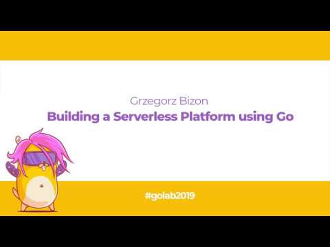 GoLab 2019 - Grzegorz Bizon - Building a Serverless Platform using Go